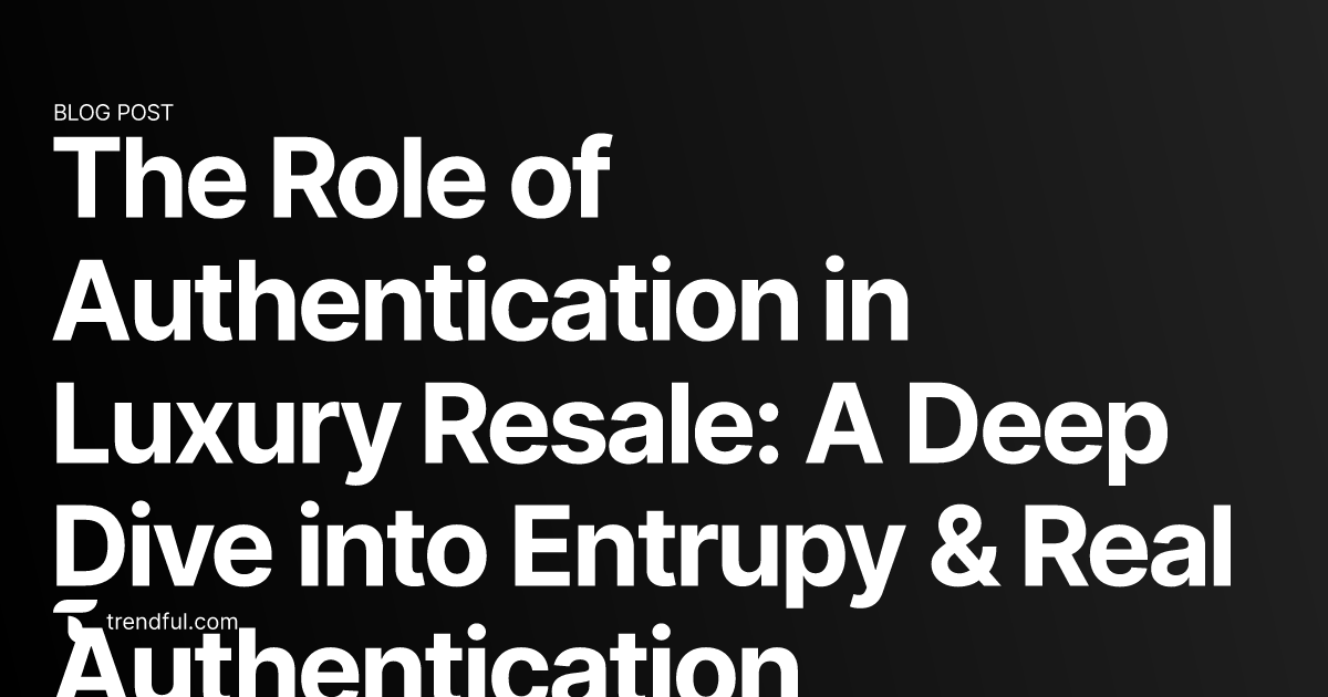 The Role of Authentication in Luxury Resale: A Deep Dive into Entrupy & Real Authentication ...